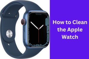 How To Clean The Apple Watch (Preparation And Steps)